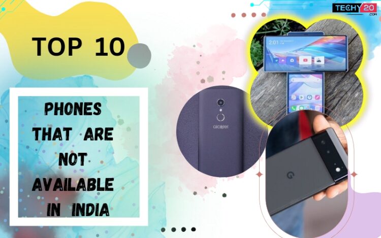 Top 10 Phones That Are Not Available In India - Techy20